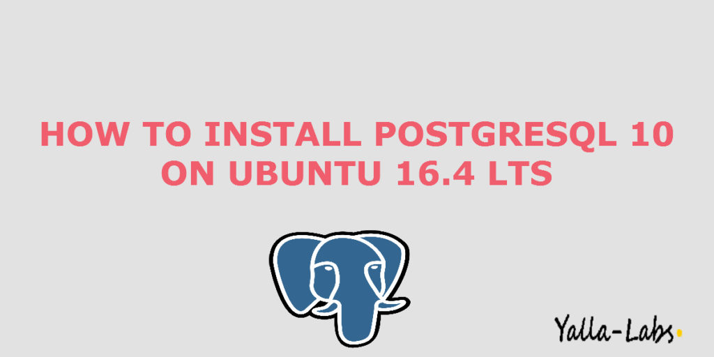 How To Install and Use PostgreSQL 10 on Ubuntu 16.04 LTS - YallaLabs
