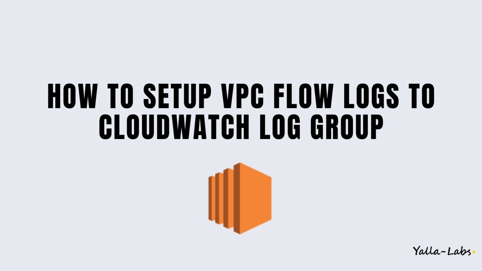 How to Setup VPC Flow Logs To CloudWatch Log Group - YallaLabs
